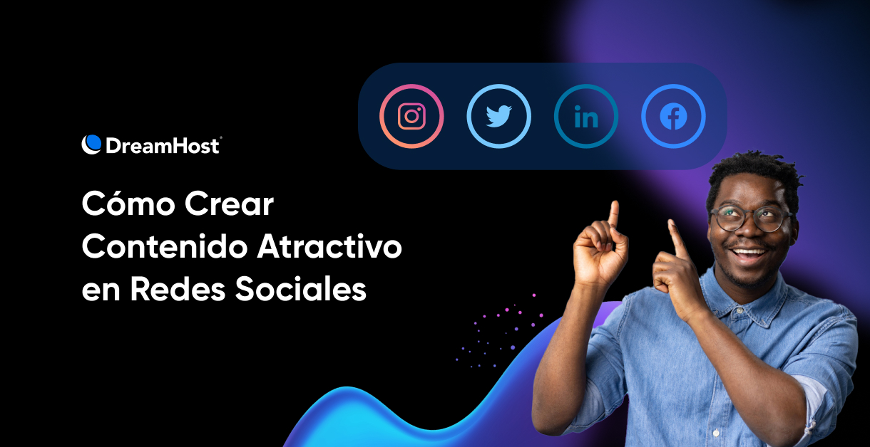 Cómo Crear Contenido Atractivo en Redes Sociales - DreamHost